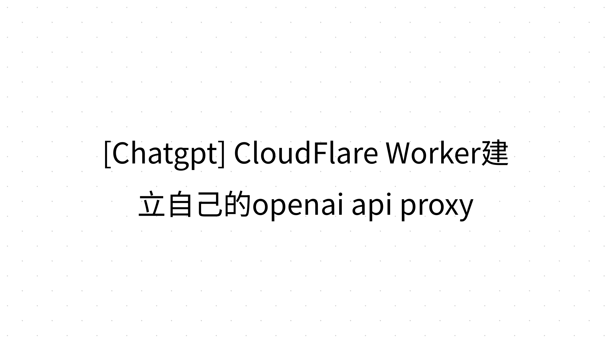 [Chatgpt] CloudFlare Worker建立自己的openai api proxy